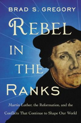 Pre-Owned Rebel in the Ranks: Martin Luther, the Reformation, and the ...