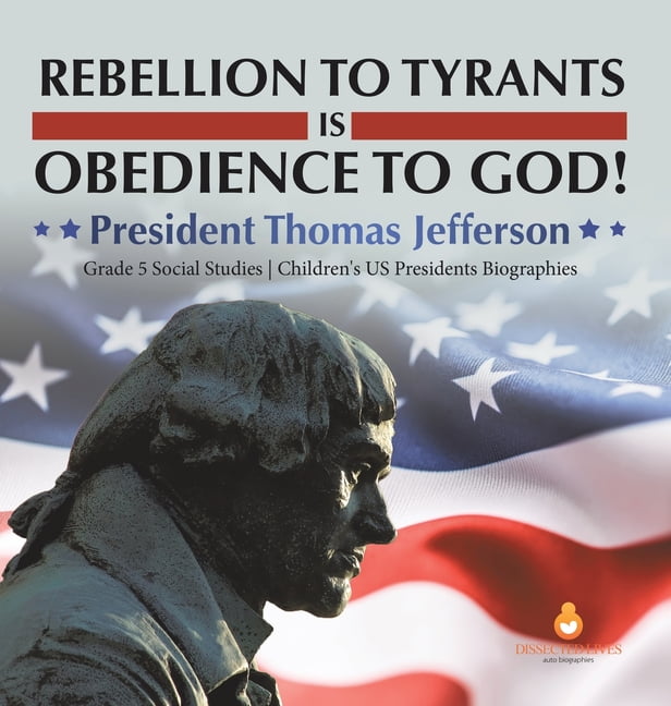 Rebellion to Tyrants is Obedience to God!: President Thomas Jefferson ...