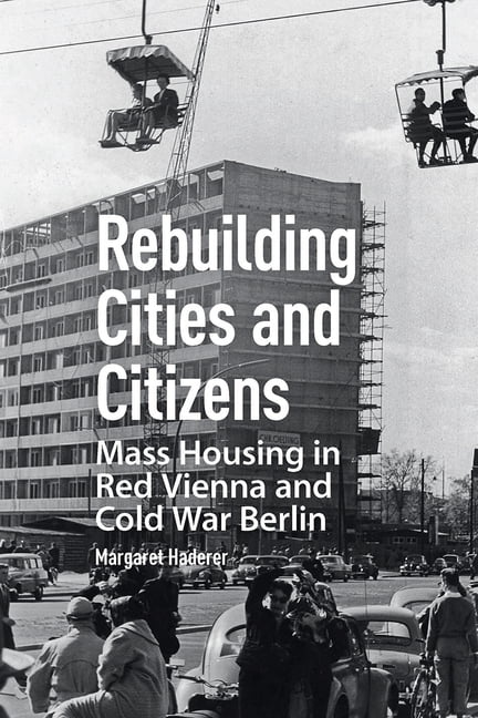 Rebuilding Cities and Citizens: Mass Housing in Red Vienna and Cold War ...