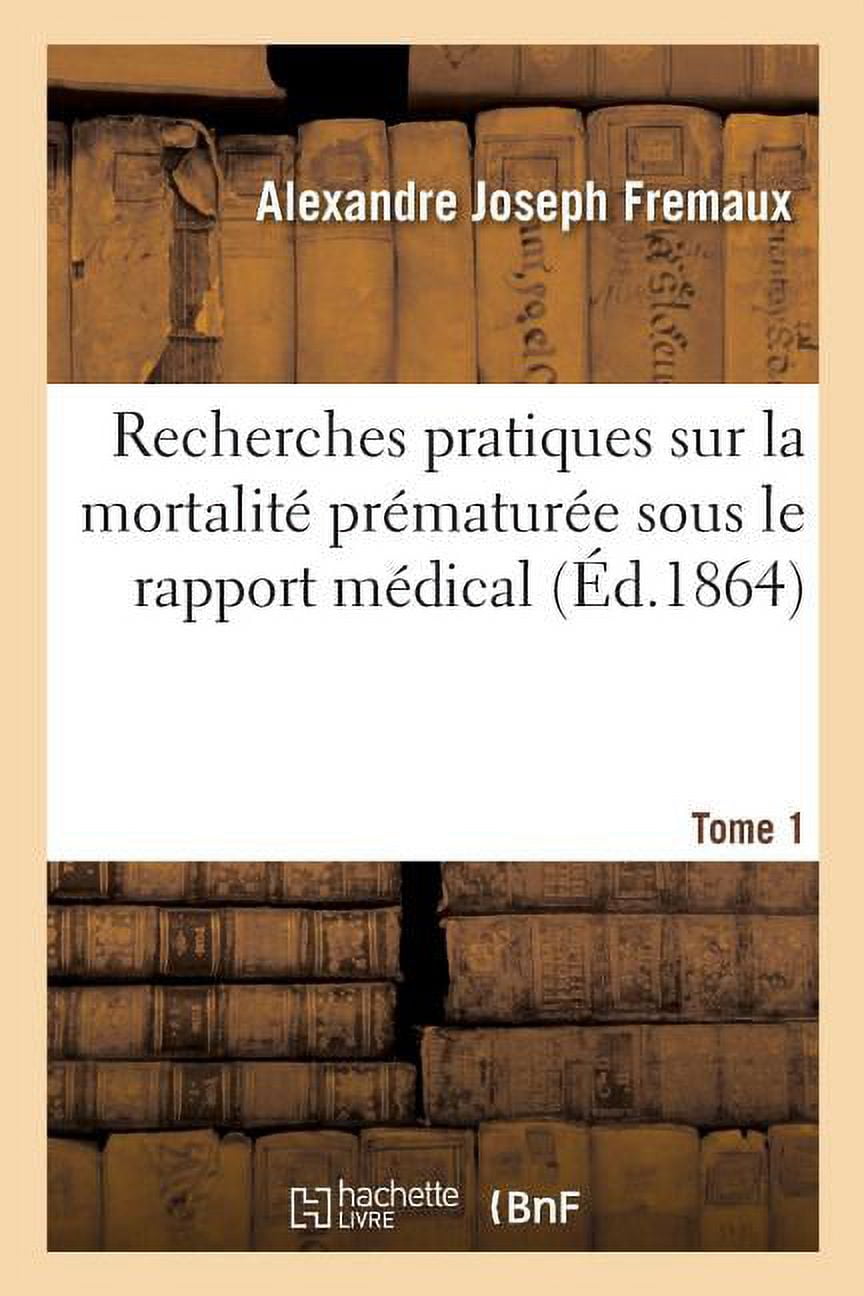 Recherches Pratiques Sur La MortalitÃ© PrÃ©maturÃ©e Sous Le Rapport MÃ©dical. Tome 1: La VÃ©ritÃ ...