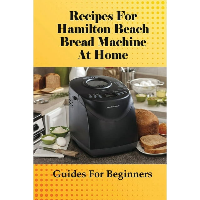 Recipes For Hamilton Beach Bread Machine At Home: Guides For Beginners ...