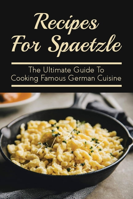Recipes For Spaetzle: The Ultimate Guide To Cooking Famous German ...