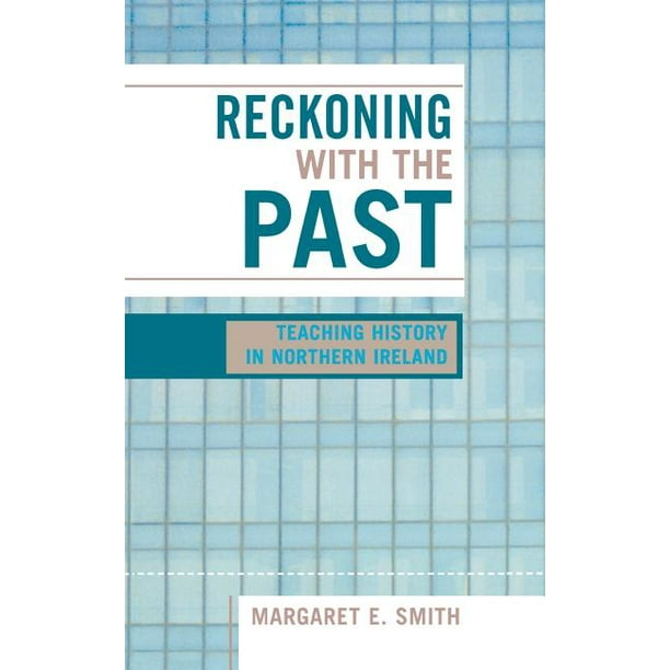 Reckoning with the Past : Teaching History in Northern Ireland ...
