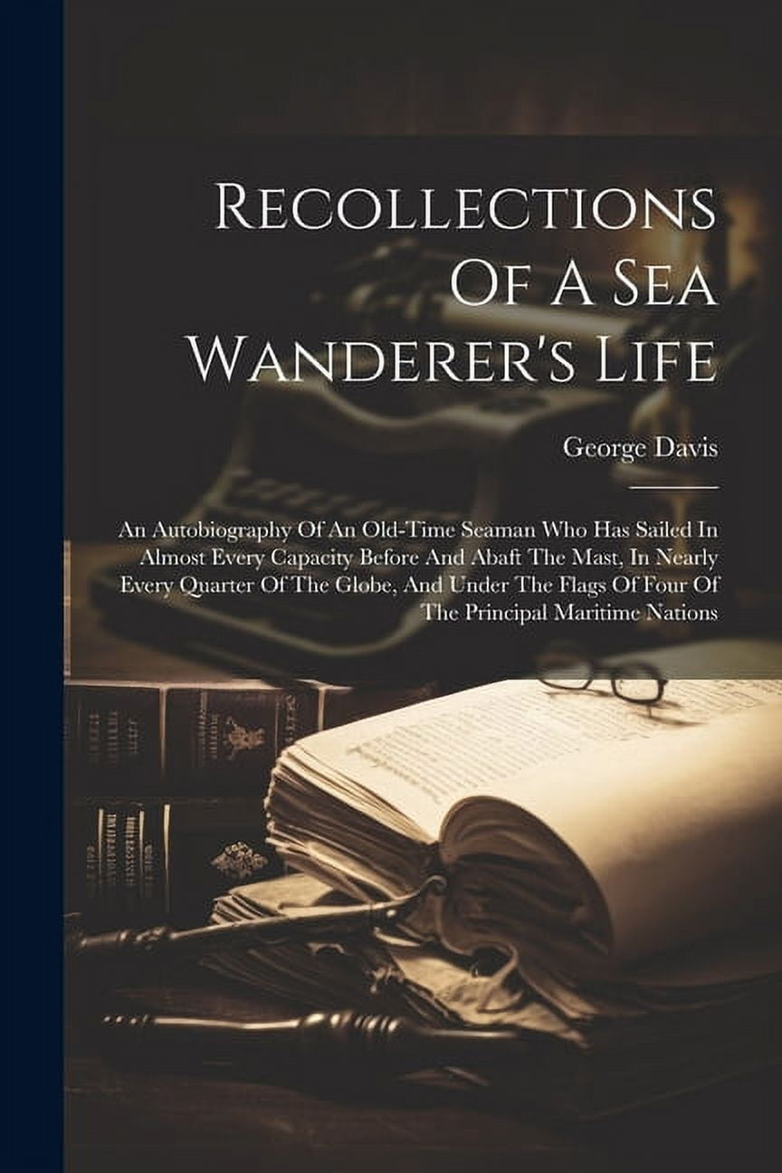 Recollections Of A Sea Wanderer's Life; An Autobiography Of An Old-time ...