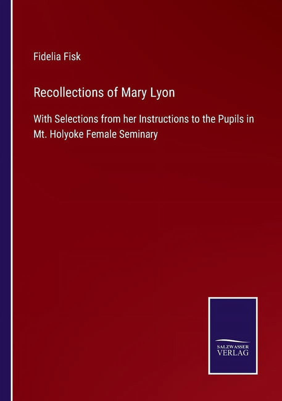 Recollections of Mary Lyon:With Selections from her Instructions to the ...