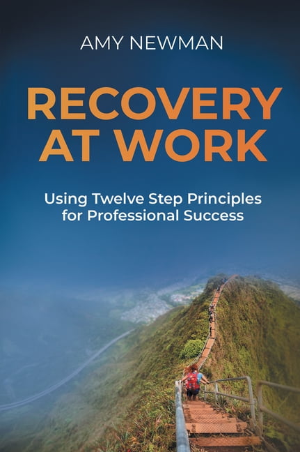 Recovery at Work: Using Twelve Step Principles for Professional Success ...