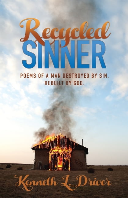 Recycled Sinner : Poems of a Man Destroyed by Sin, Rebuilt by God ...