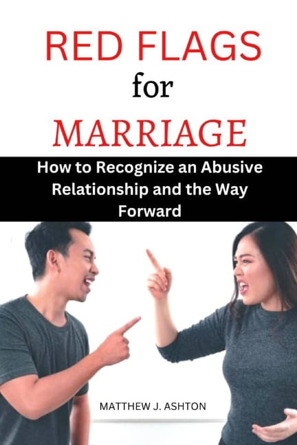 Red Flags for Marriage: How to Recognize an Abusive Relationship and ...