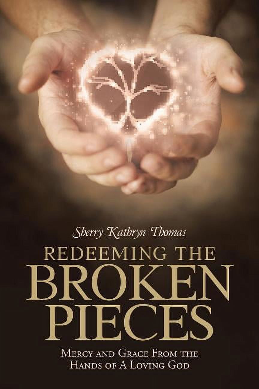 Redeeming the Broken Pieces : Mercy and Grace from the Hands of a ...
