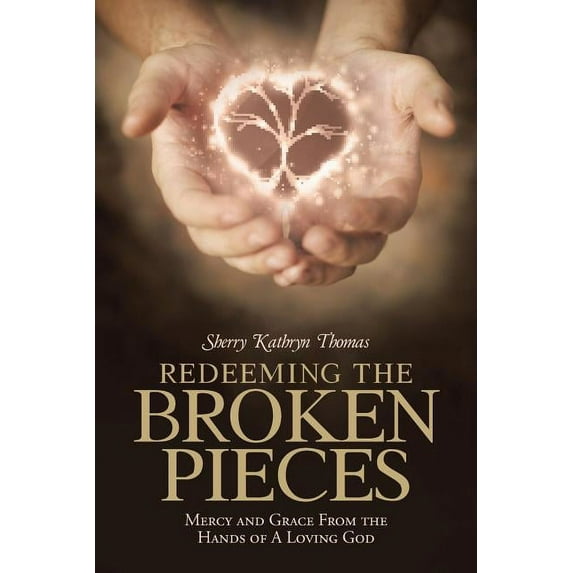 Redeeming the Broken Pieces : Mercy and Grace from the Hands of a ...