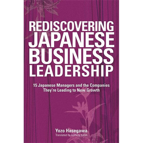 Rediscovering Japanese Business Leadership: 15 Japanese Managers and ...