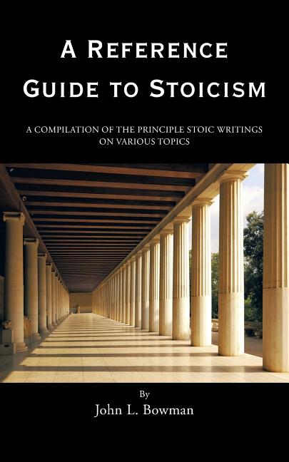 A Reference Guide to Stoicism: A Compilation of the Principle Stoic ...