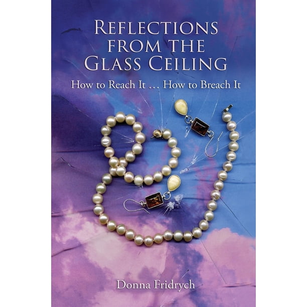 Reflections from the Glass Ceiling: How to Reach It ... How to Breach ...