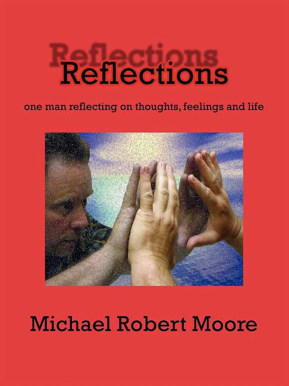 Reflections: one man reflecting on thoughts, feelings and life ...