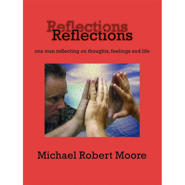 Reflections: one man reflecting on thoughts, feelings and life ...