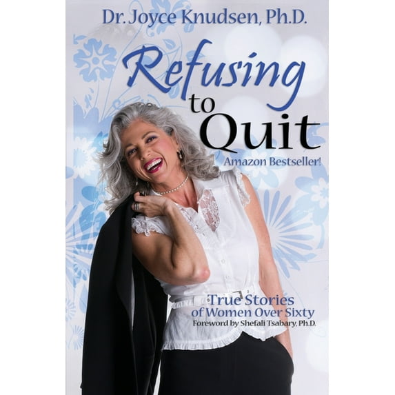 Refusing to Quit : True Stories of Women over Sixty Who Refused to Quit ...