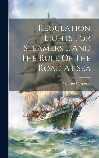 Regulation Lights For Steamers ... And The Rule Of The Road At Sea ...