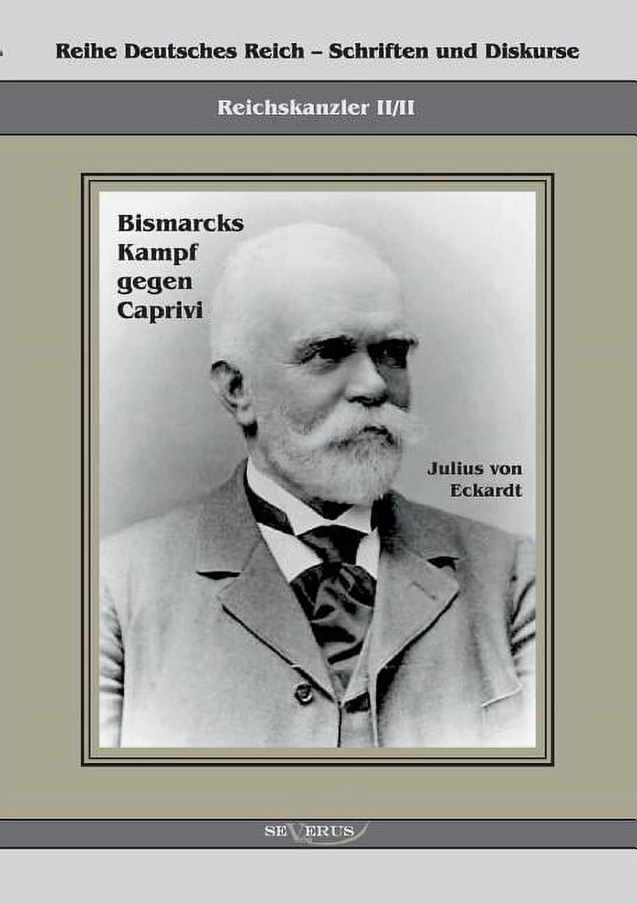 Reichskanzler Leo von Caprivi. Bismarcks Kampf gegen Caprivi : Reihe ...
