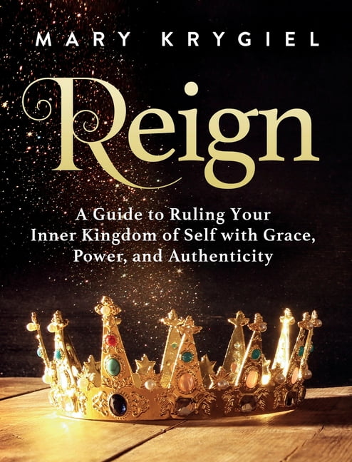 Reign: A Guide to Ruling Your Inner Kingdom of Self with Grace, Power ...
