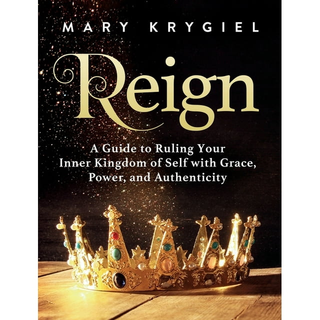 Reign : A Guide to Ruling Your Inner Kingdom of Self with Grace, Power ...