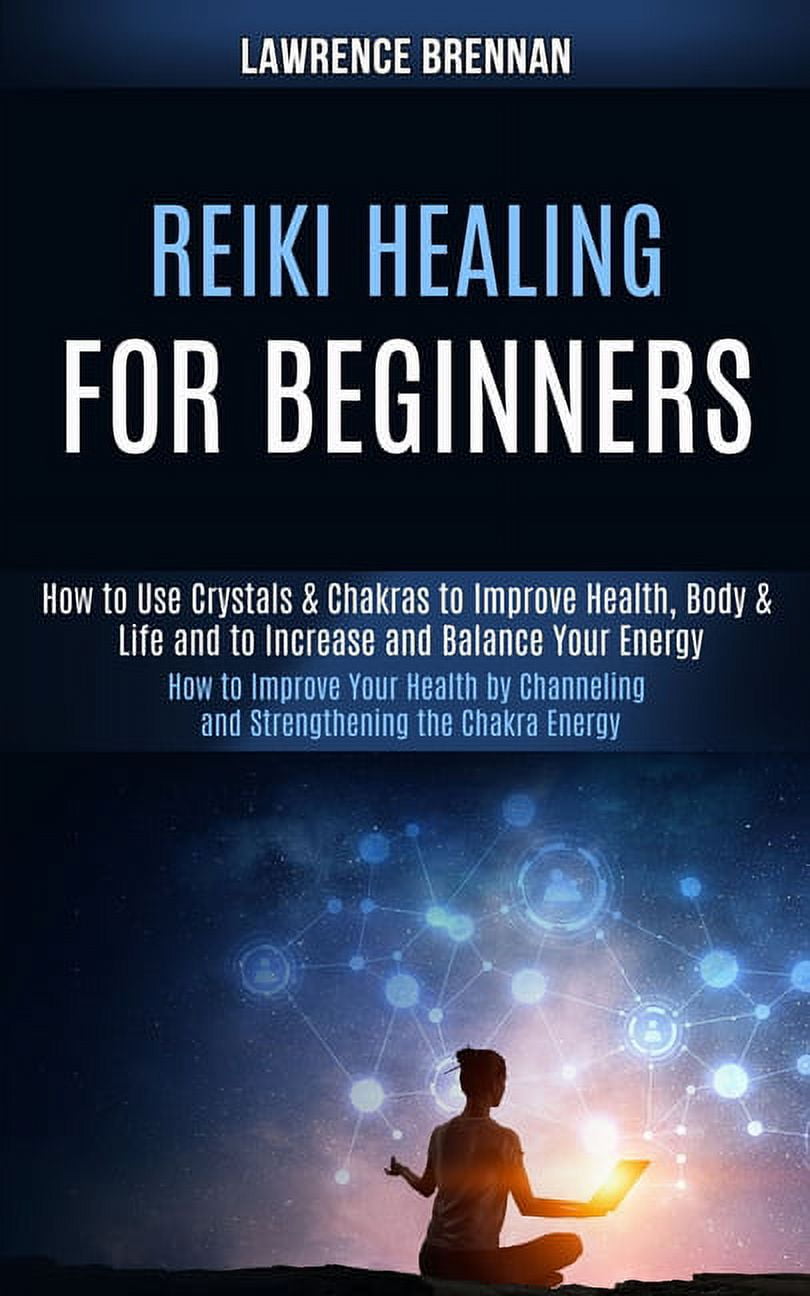 Reiki Healing for Beginners: How to Improve Your Health by Channeling and Strengthening the ...