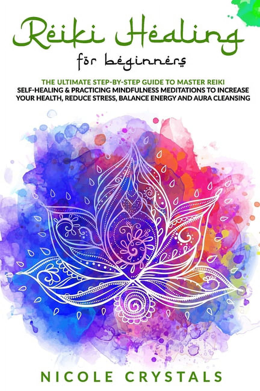 Reiki Healing For Beginners: The Ultimate Step-By-Step Guide To Master ...