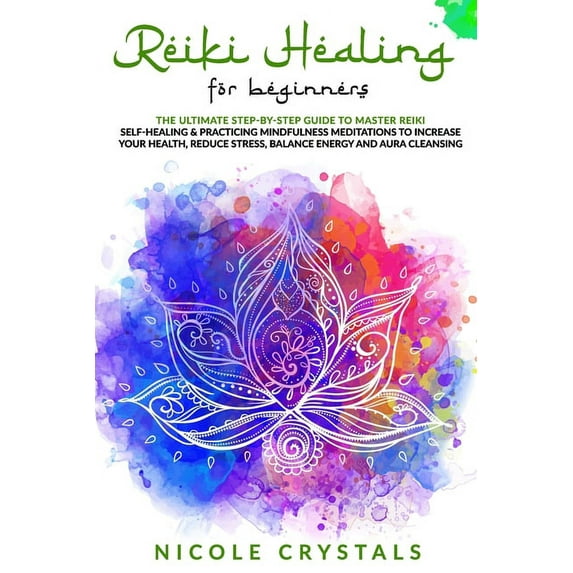 Reiki Healing For Beginners: The Ultimate Step-By-Step Guide To Master ...