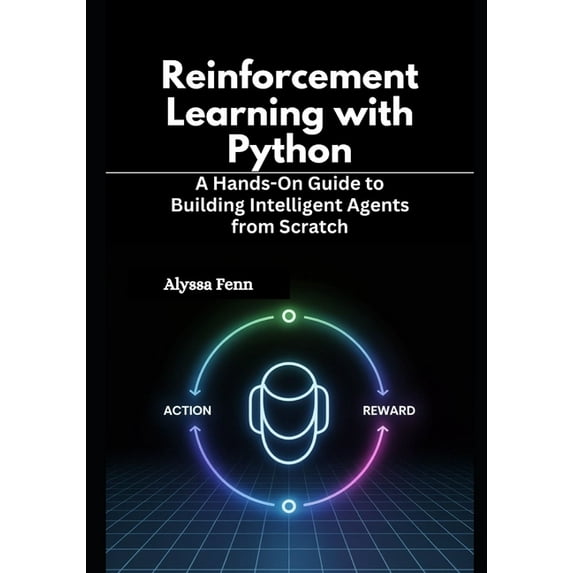 Reinforcement Learning with Python: A Hands-On Guide to Building Intelligent Agents from Scratch ...