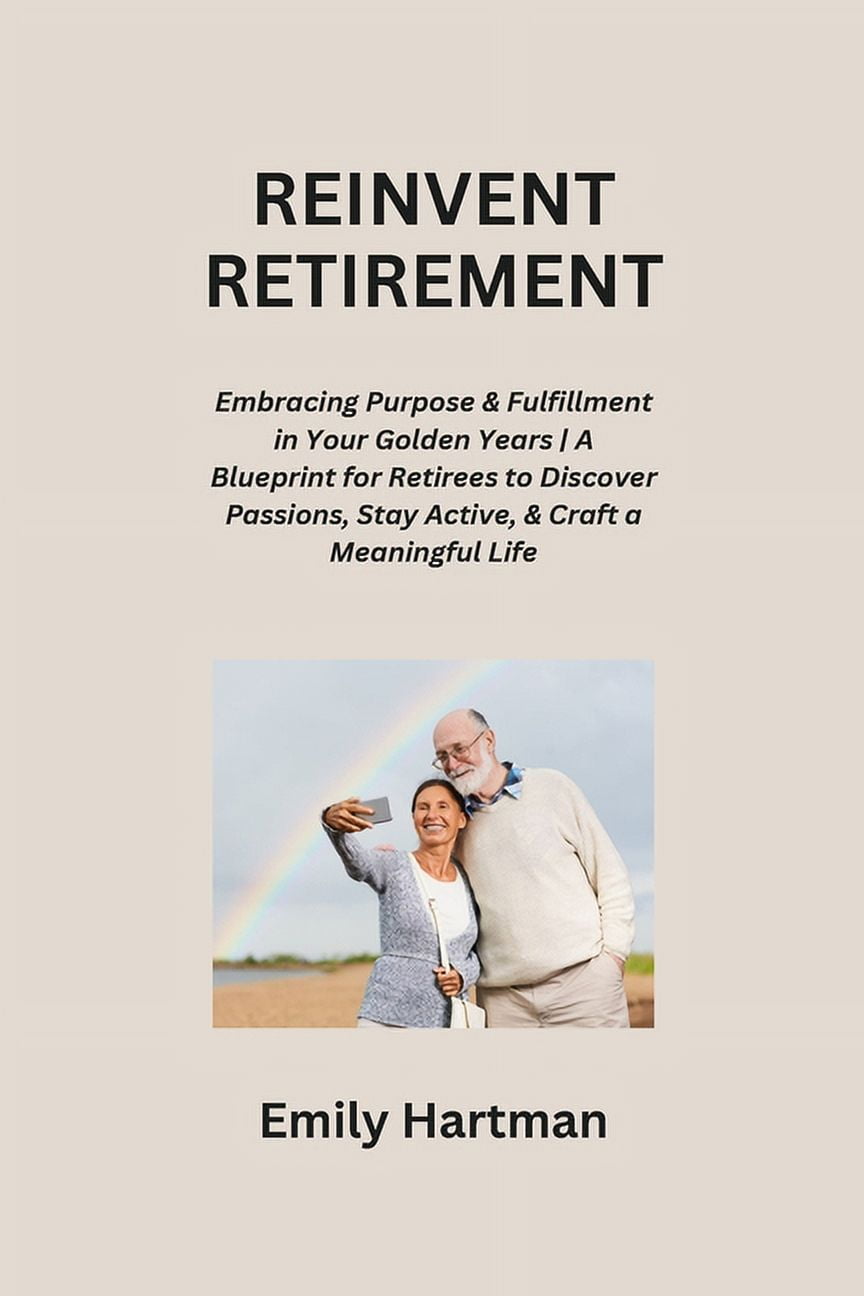 Reinvent Retirement: Embracing Purpose & Fulfillment in Your Golden ...