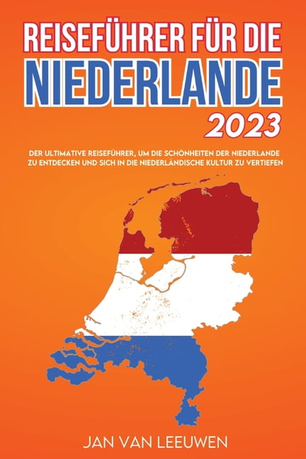 Reisef?hrer f?r die Niederlande 2023: Der ultimative Reisef?hrer, um die Sch?nheiten der ...