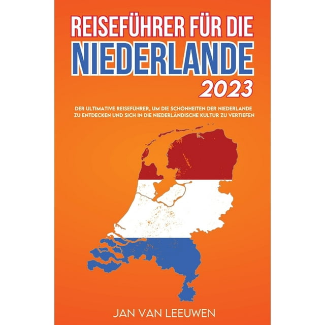 Reisef?hrer f?r die Niederlande 2023: Der ultimative Reisef?hrer, um die Sch?nheiten der ...