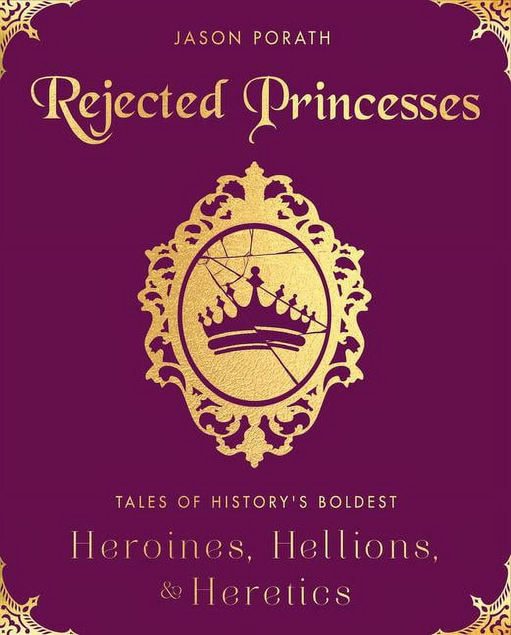 Rejected Princesses: Tales of History's Boldest Heroines, Hellions, and ...
