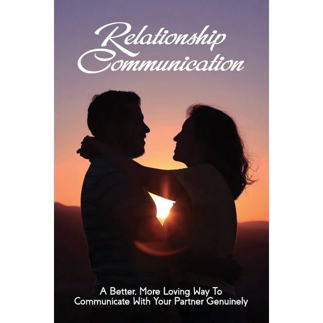 Relationship Communication: A Better, More Loving Way To Communicate ...