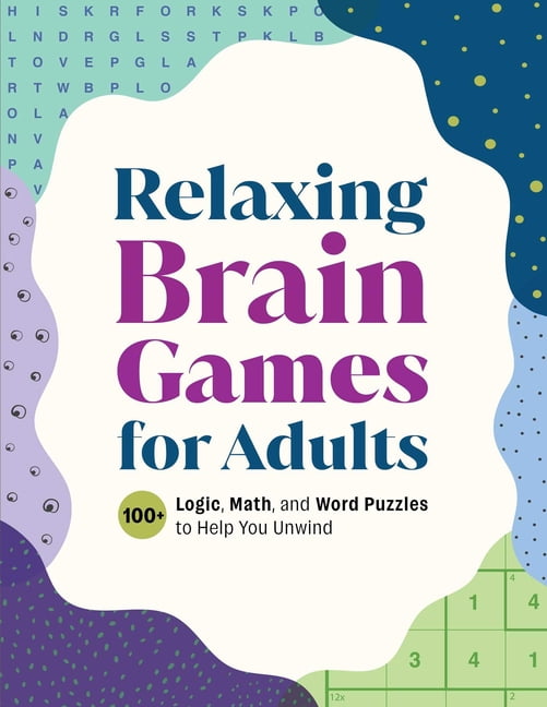 Relaxing Brain Games for Adults : 100+ Logic, Math, and Word Puzzles to Help You Unwind ...