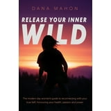 Release Your Inner Wild: The modern day women's guide to reconnecting ...