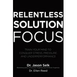 Relentless Solution Focus: Train Your Mind to Conquer Stress, Pressure ...