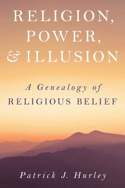 Religion, Power, and Illusion: A Genealogy of Religious Belief ...