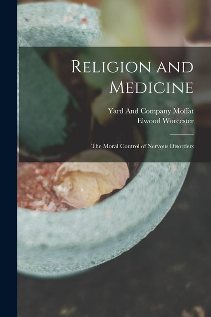 Religion and Medicine : The Moral Control of Nervous Disorders ...