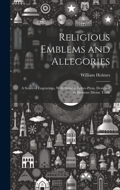 Religious Emblems and Allegories: A Series of Engravings, With Suitable ...
