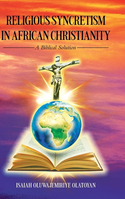 Religious Syncretism in African Christianity: A Biblical Solution ...