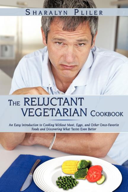 The Reluctant Vegetarian Cookbook: An Easy Introduction to Cooking ...