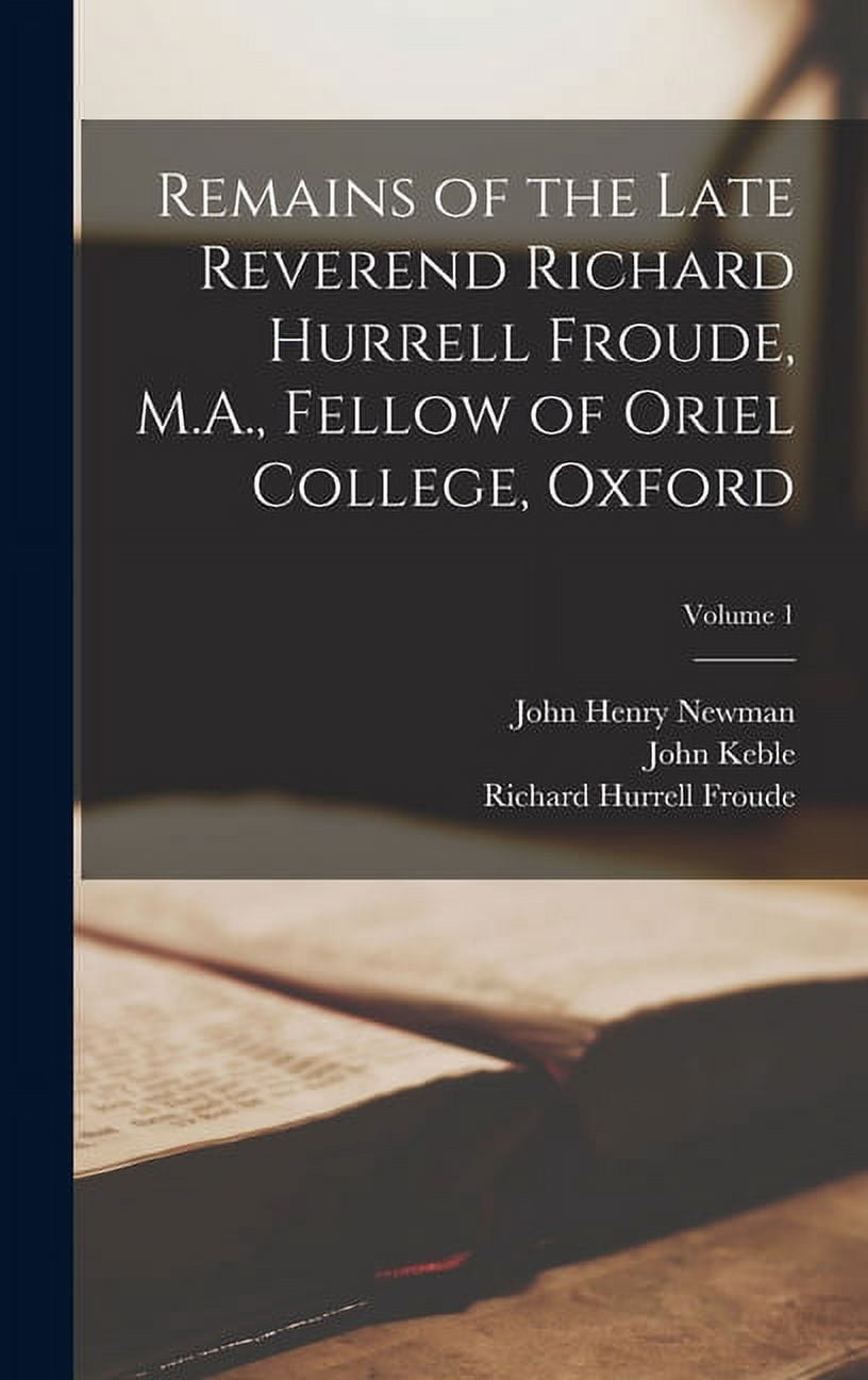 Remains of the Late Reverend Richard Hurrell Froude, M.A., Fellow of ...