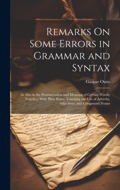 Remarks On Some Errors in Grammar and Syntax: As Also in the ...