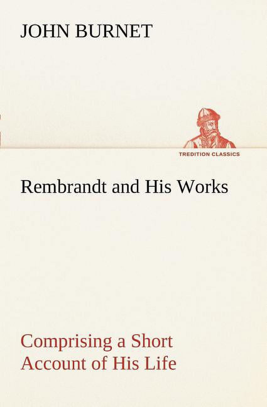 Rembrandt and His Works Comprising a Short Account of His Life; With a ...