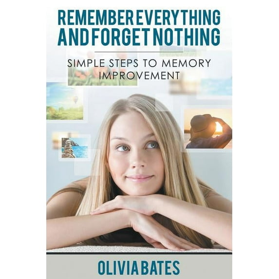 Remember Everything and Forget Nothing: Simple Steps to Memory ...