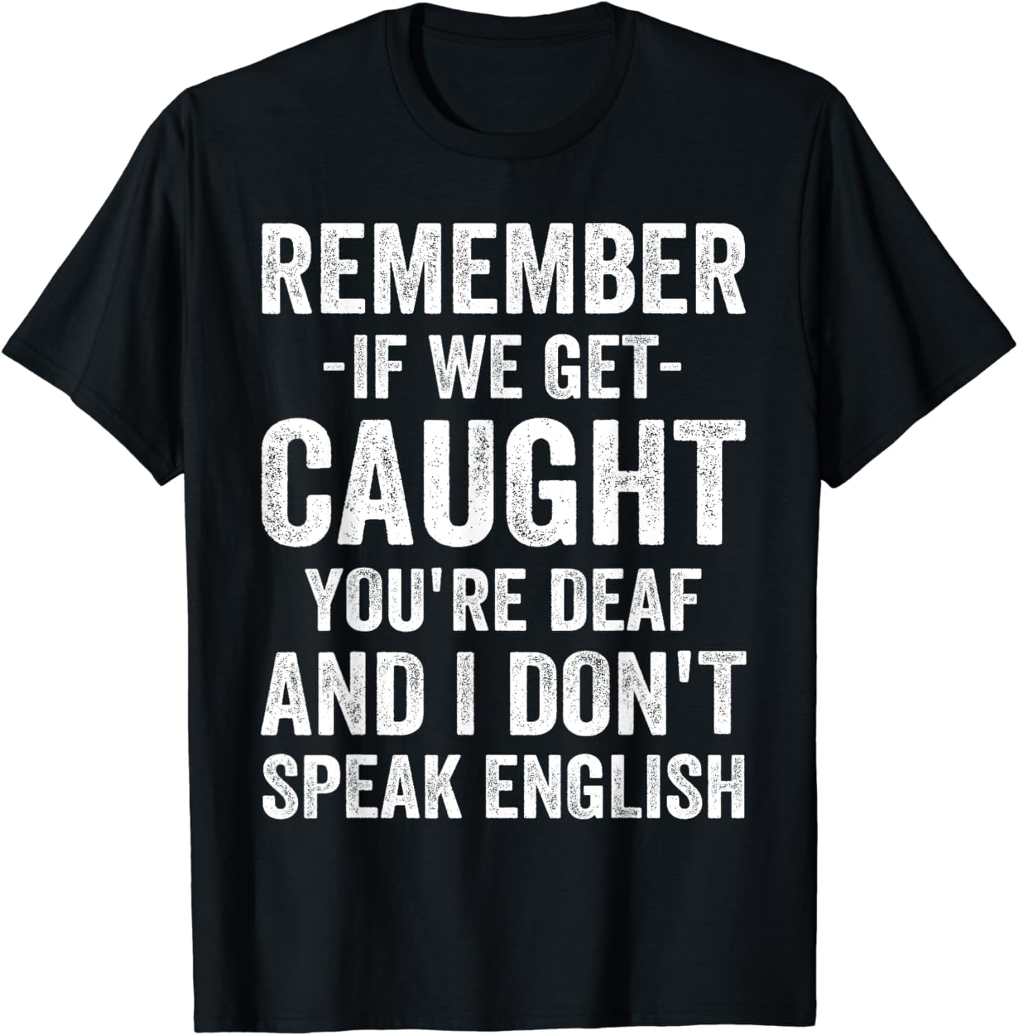Remember If We Get Caught You're Deaf I Dont Speak English Funny Creative Graphic T-Shirt ...