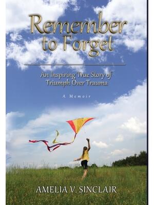 Remember To Forget : An Inspiring True Story of Triumph over Trauma ...