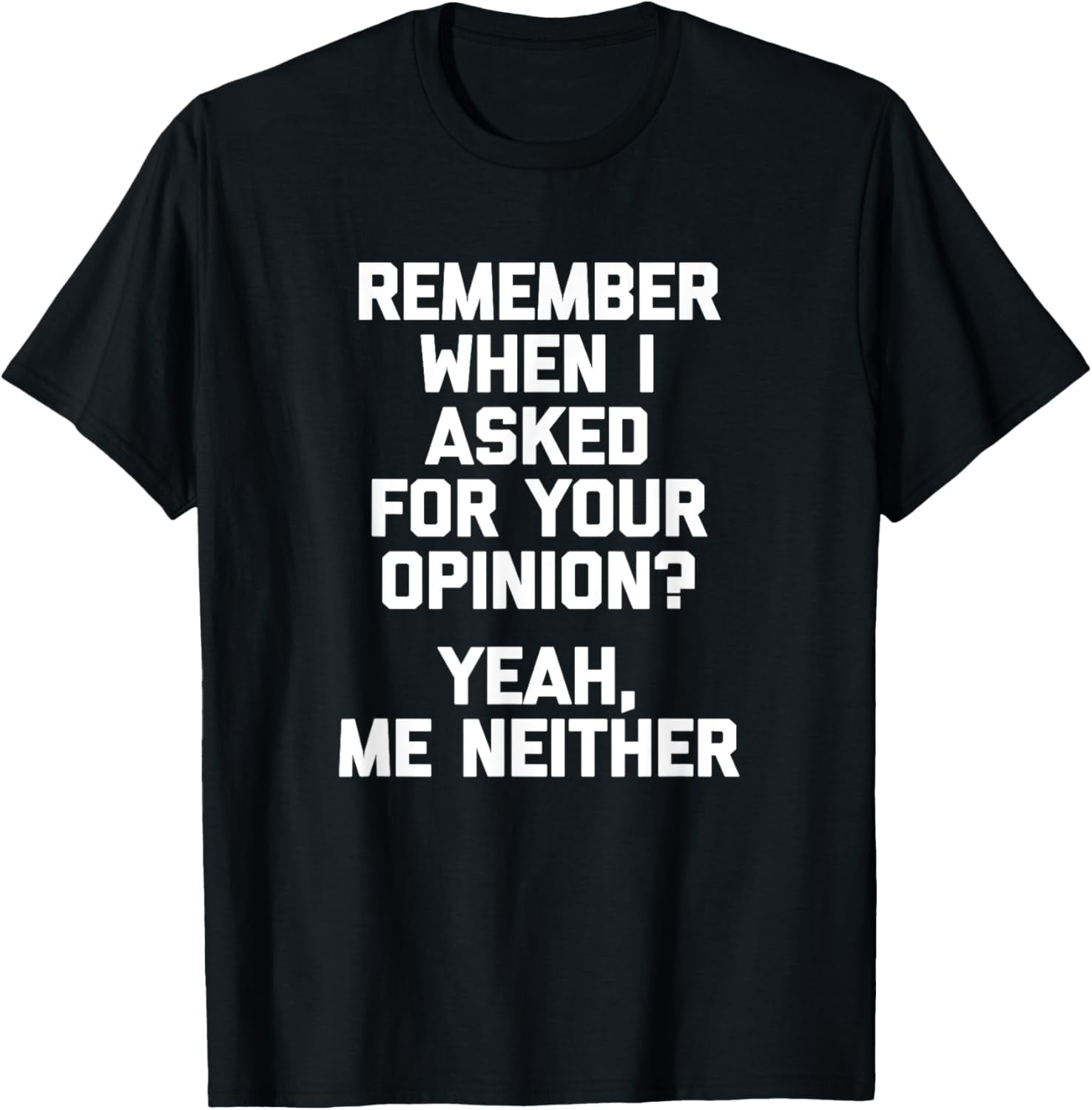 Remember When I Asked For Your Opinion? Yeah, Me Neither T-Shirt ...