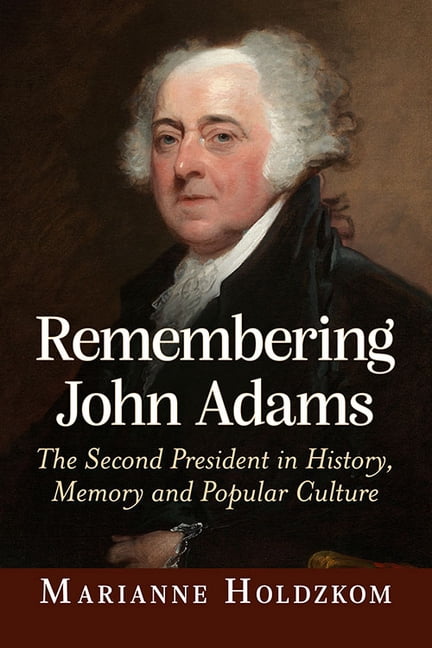 Remembering John Adams: The Second President in History, Memory and ...
