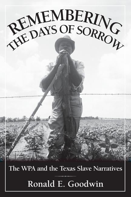 Remembering the Days of Sorrow : The WPA and the Texas Slave Narratives ...